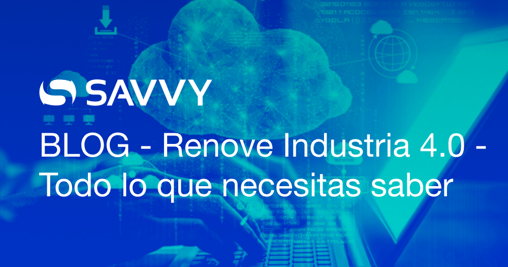 Renove Industria 4.0 - Todo lo que necesitas saber | Savvy Data Systems